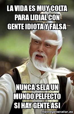 Meme Personalizado - La vida es muy colta para lidial con gente idiota ...