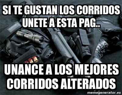 Meme Personalizado - si te gustan los corridos unete a esta pag ...