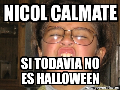Meme Personalizado - nicol calmate si todavia no es halloween - 1722803