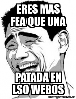 Meme Personalizado - eres mas fea que una patada en lso webos - 1724524
