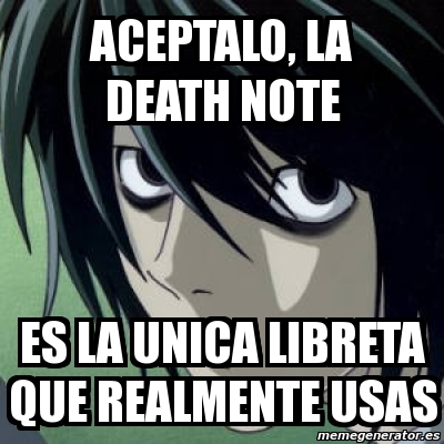 Meme Personalizado - ACEPTALO, LA DEATH NOTE ES LA UNICA LIBRETA QUE ...