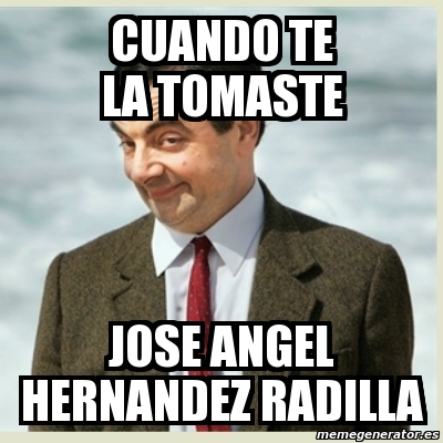Meme Mr Bean - cuando te la tomaste jose angel hernandez radilla - 1725878