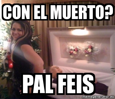 Meme Personalizado - con el muerto? pal feis - 1725949