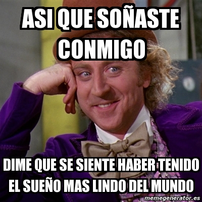 Meme Willy Wonka - asi que SoÃ±aste conmigo dime que se siente haber ...