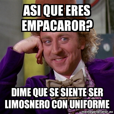 Meme Willy Wonka - ASI QUE ERES EMPACAROR? DIME QUE SE SIENTE SER ...