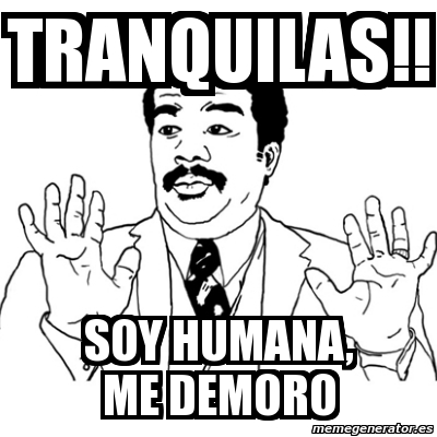 Meme Ay Si - tranquilas!! soy humana, me demoro - 1727492