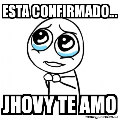Meme Por favor - esta confirmado... Jhovy te amo - 1727981