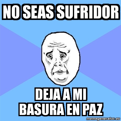 Meme Okay Guy - no seas sufridor deja a mi basura en paz - 1730732