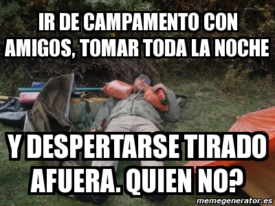 Meme Personalizado - ir de campamento con amigos, tomar toda la noche y ...