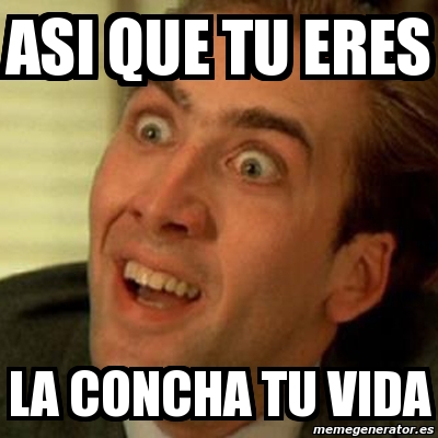 Meme No me digas - ASI QUE TU ERES LA CONCHA TU VIDA - 1732522