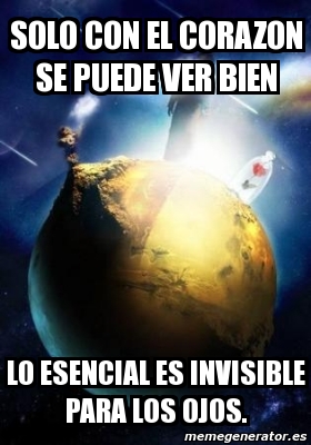 Meme Personalizado - SOLO CON EL CORAZON SE PUEDE VER BIEN LO ESENCIAL ...