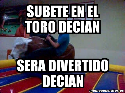 Meme Personalizado - subete en el toro decian sera divertido decian ...