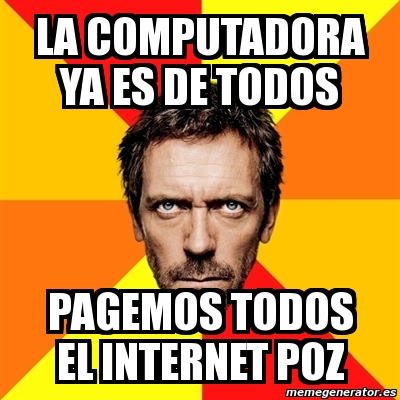 Meme House - La Computadora ya es de todos pagemos todos el internet ...