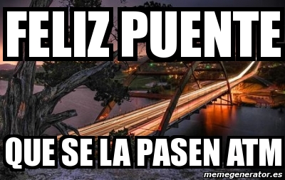 Meme Personalizado - feliz puente que se la pasen atm - 1740813