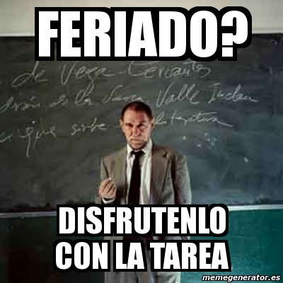 Meme Personalizado - Feriado? disfrutenlo con la tarea - 1743936