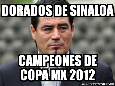 Meme Personalizado - dorados de sinaloa campeones de copa mx 2012 - 1745204