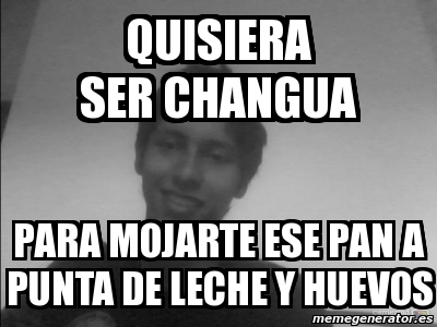 Meme Personalizado - quisiera ser changua para mojarte ese pan a punta ...