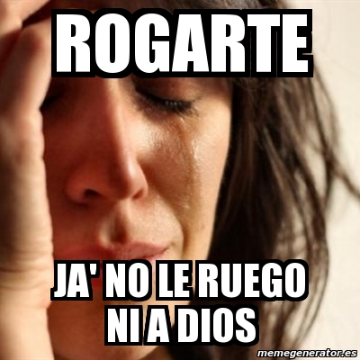 Meme Problems - ROGARTE JA' NO LE RUEGO NI A DIOS - 1746795