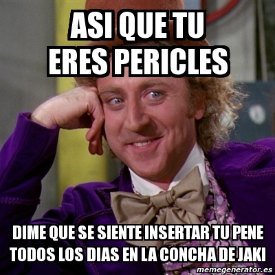 Meme Willy Wonka - ASI QUE TU ERES PERICLES DIME QUE SE SIENTE INSERTAR ...