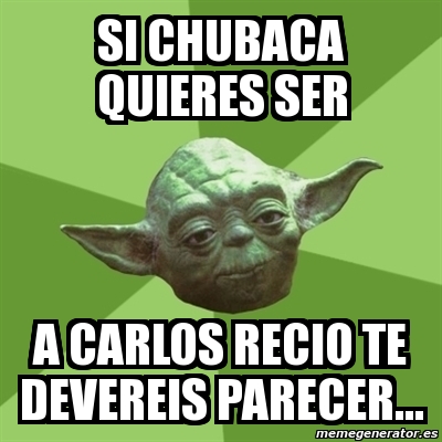 Meme Yoda - Si chubaca quieres ser a carlos recio te devereis parecer ...