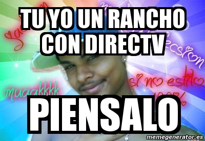 Meme Personalizado - tu yo un rancho con Directv piensalo - 1750077