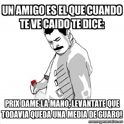 Meme Personalizado - UN AMIGO ES EL QUE CUANDO TE VE CAIDO TE DICE ...