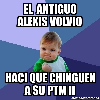 Meme Bebe Exitoso - EL ANTIGUO ALEXIS VOLVIO HACI QUE CHINGUEN A SU PTM ...