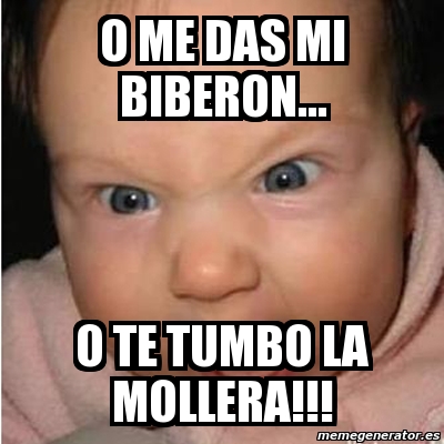 Meme Bebe furioso - O ME DAS MI BIBERON... O TE TUMBO LA MOLLERA ...