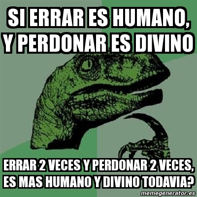 Meme Filosoraptor - si errar es humano, y perdonar es divino errar 2 ...