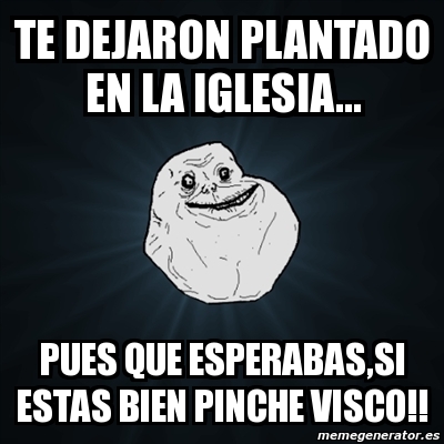 Meme Forever Alone - tE dejaron plantado en la iglesia... pues que ...