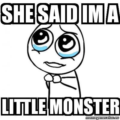 Meme Por favor - she said im a little monster - 1758188