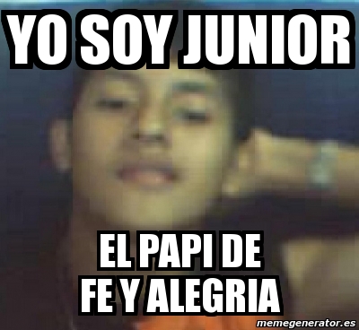Meme Personalizado - yo soy junior el papi de fe y alegria - 1764213