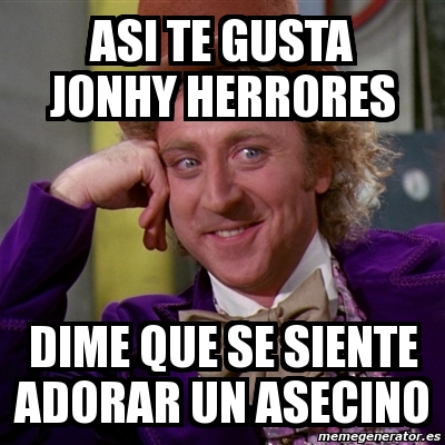 Meme Willy Wonka - aSI TE GUSTA jONHY HERRORES DIME QUE SE SIENTE ...