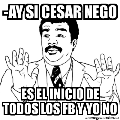 Meme Ay Si - -aY SI CESAR NEGO es el inicio de todos los fb Y YO NO ...