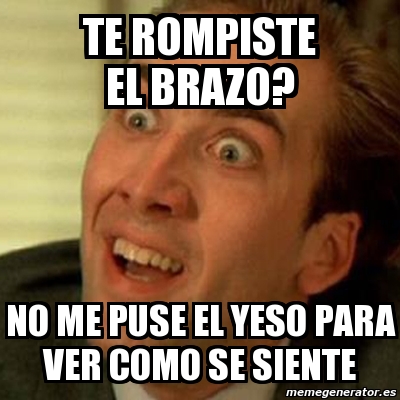 Meme No me digas - te rompiste el brazo? no me puse el yeso para ver ...