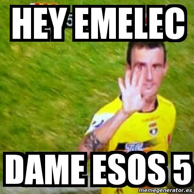 Meme Personalizado - hey emelec dame esos 5 - 1770733