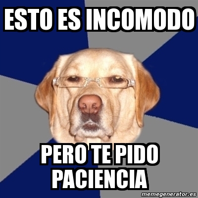 Meme Perro Racista - esto ES INCOMODO PERO TE PIDO PACIENCIA - 1772988