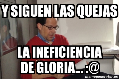 Meme Personalizado - y siguen las quejas la ineficiencia de gloria ...