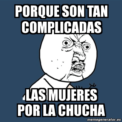 Meme Y U No - porque son tan complicadas las mujeres por la chucha ...