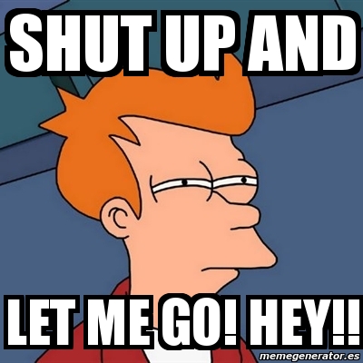 Meme Futurama Fry - SHUT UP AND LET ME GO! hey!! - 1773614
