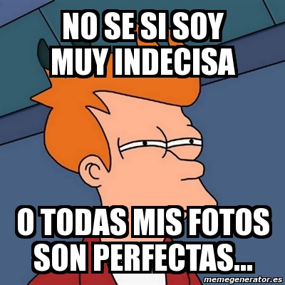 Meme Futurama Fry - no se si soy muy indecisa o todas mis fotos son ...