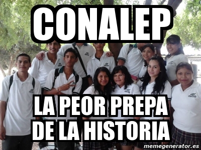 Meme Personalizado - conalep la peor prepa de la historia - 1775747