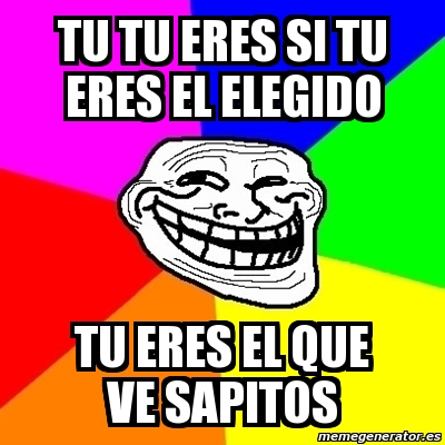 Meme Troll - tu tu eres si tu eres el elegido tu eres el que ve sapitos ...