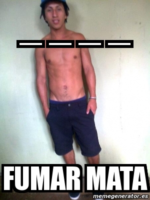 Meme Personalizado - _ _ _ _ fumar mata - 1777950