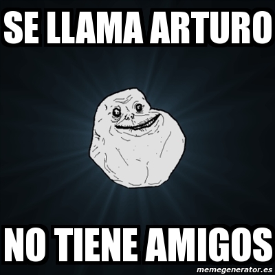 Meme Forever Alone - SE LLAMA ARTURO NO TIENE AMIGOS - 1781593