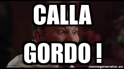 Meme Personalizado - calla gordo ! - 1784649