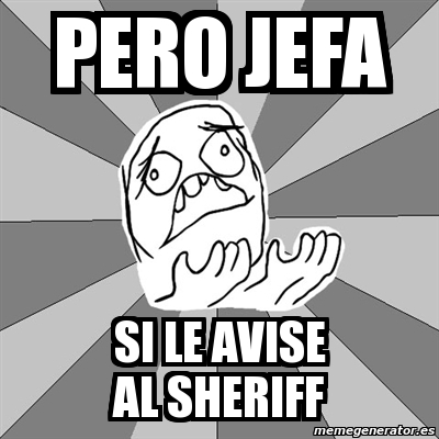 Meme Whyyy - pero jefa si le avise al sheriff - 1785421