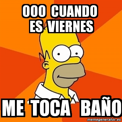 Meme Homer - ooo cuando es viernes me toca baÃ±o - 1791311