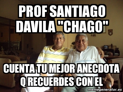 Meme Personalizado - prof santiago davila "chago" cuenta tu mejor ...