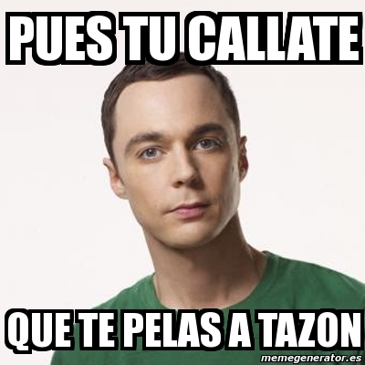 Meme Sheldon Cooper - pues tu callate que te pelas a tazon - 1793223